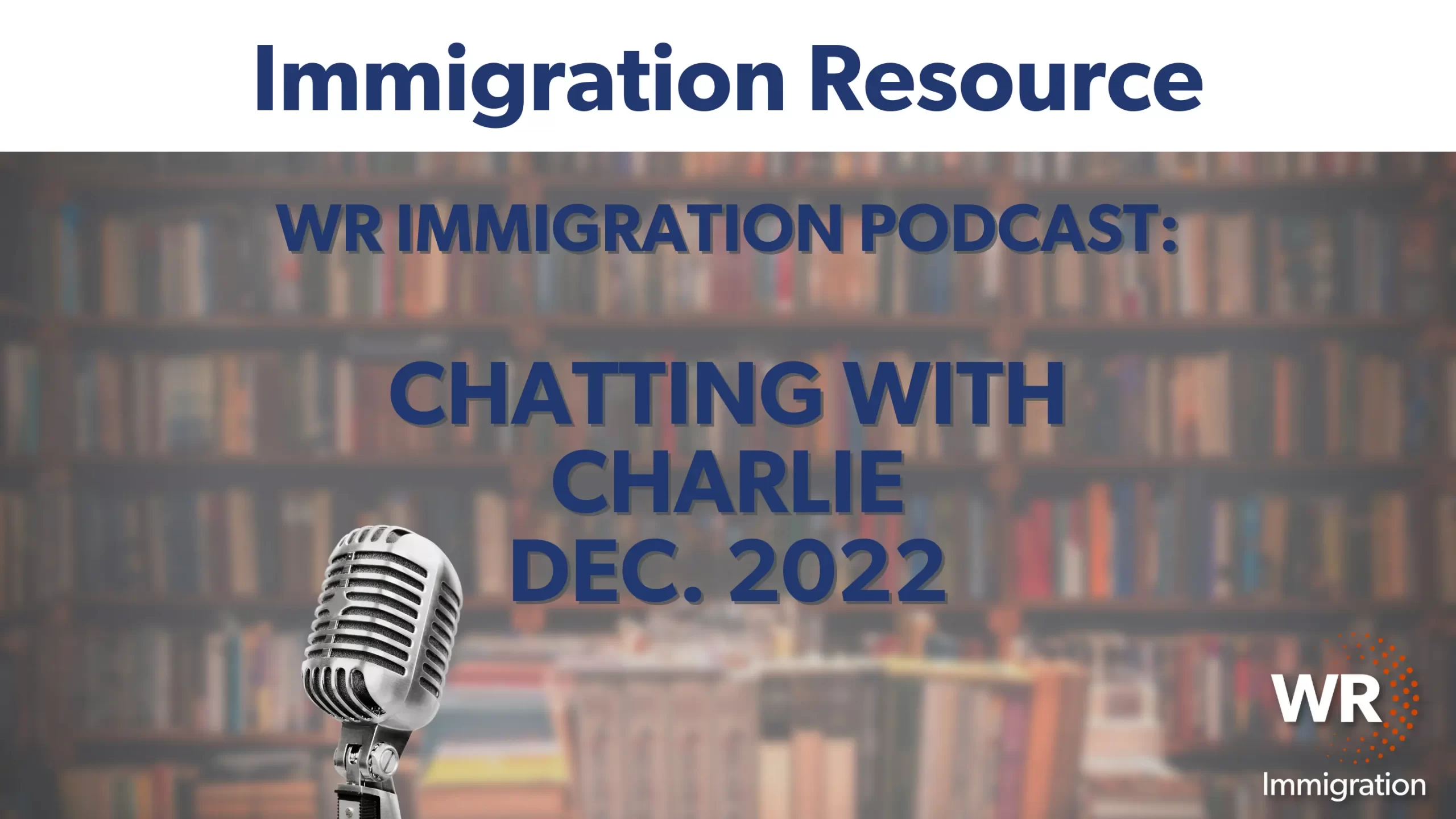 WR Immigration Podcast: Chatting with Charlie December 2022 Webinar ...